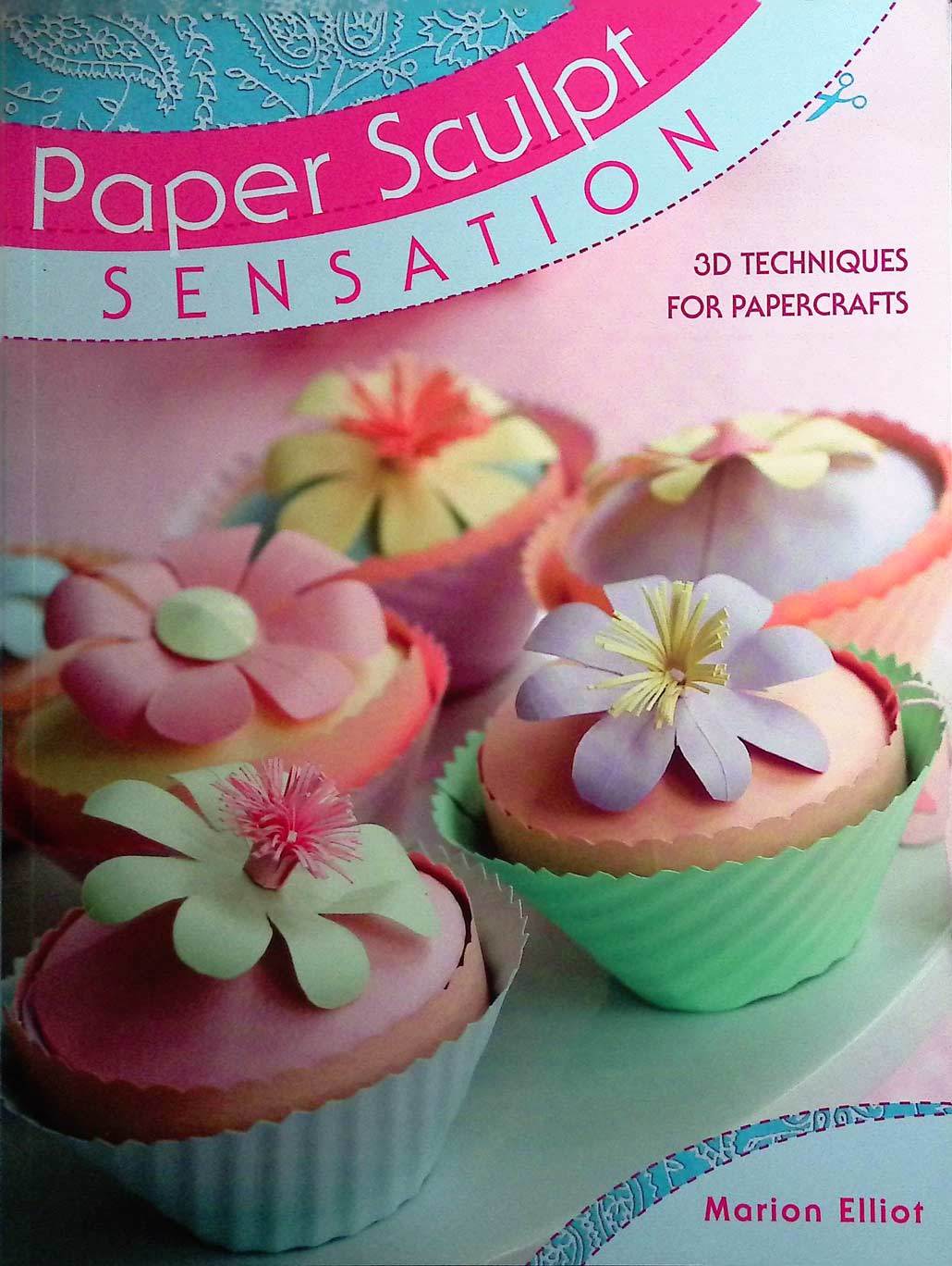 Paper Sculpt Sensation: 3D Techniques for Papercraft by Marion Elliot ...