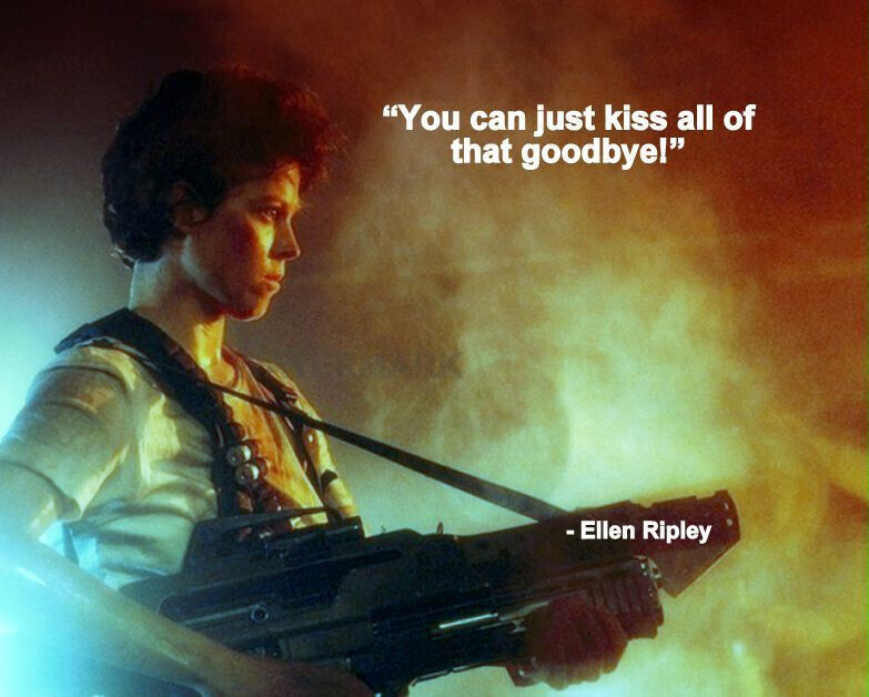 ALIENS ELLEN RIPLEY MOVIE QUOTE YOU CAN JUST KISS ALL OF THAT GOODBY ...